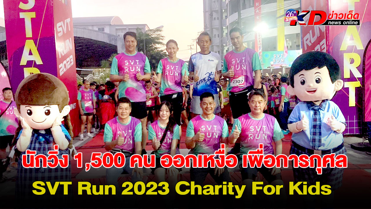 นักวิ่ง 1,500 คน ออกเหงื่อ เพื่อการกุศล SVT Run 2023 Charity For Kids ...