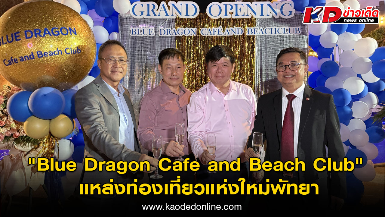 Grand Opening คาเฟ่ Blue Dragon Cafe and Beach Club ด้านผู้บริหารตั้งใจ ...